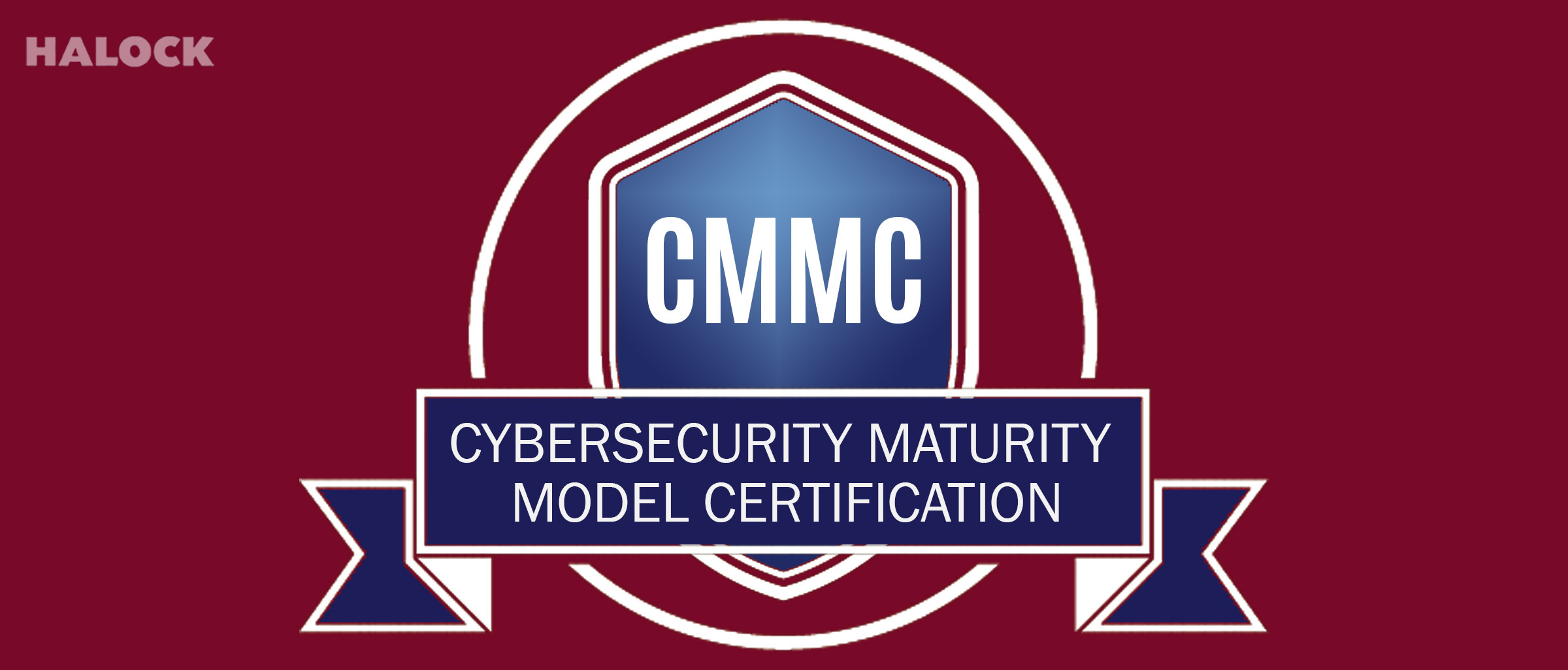 CMMC Cybersecurity Certification Reasonable Security HALOCK CMMC Cybersecurity Certification Reasonable Security HALOCK